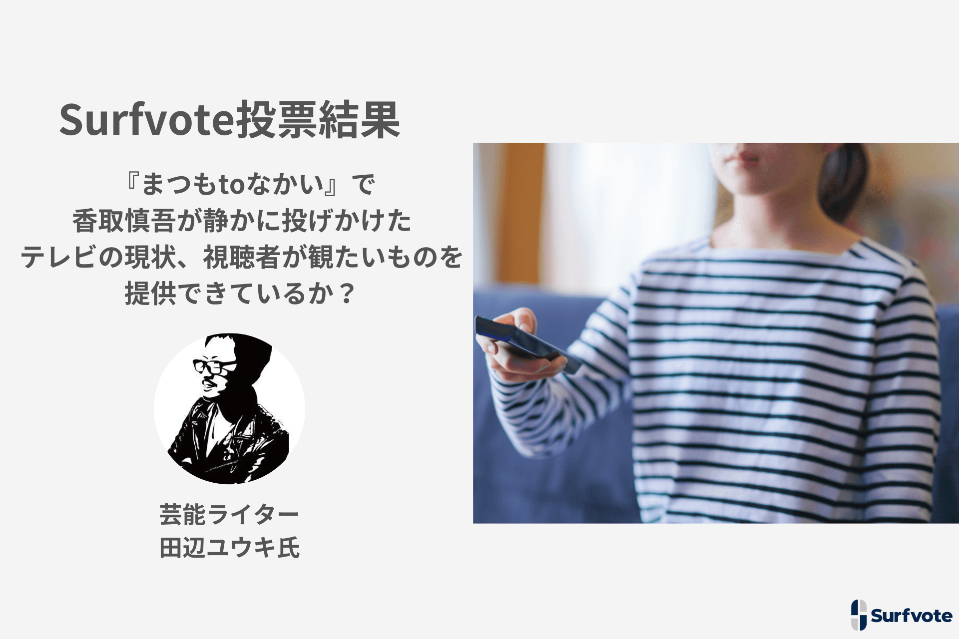 Surfvote投票結果 『まつもtoなかい』で香取慎吾が静かに投げかけたテレビの現状、視聴者が観たいものを提供できているか？ | Polimill株式会社